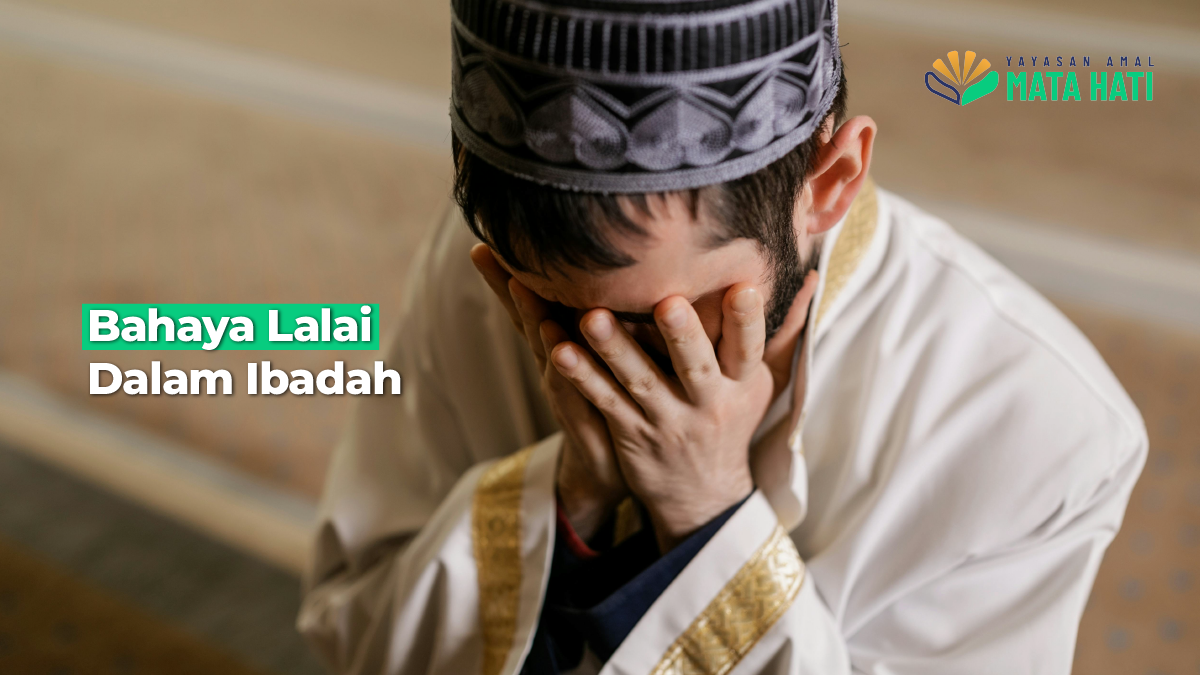 Bahaya Lalai Dalam Ibadah | Yayasan Amal Mata Hati